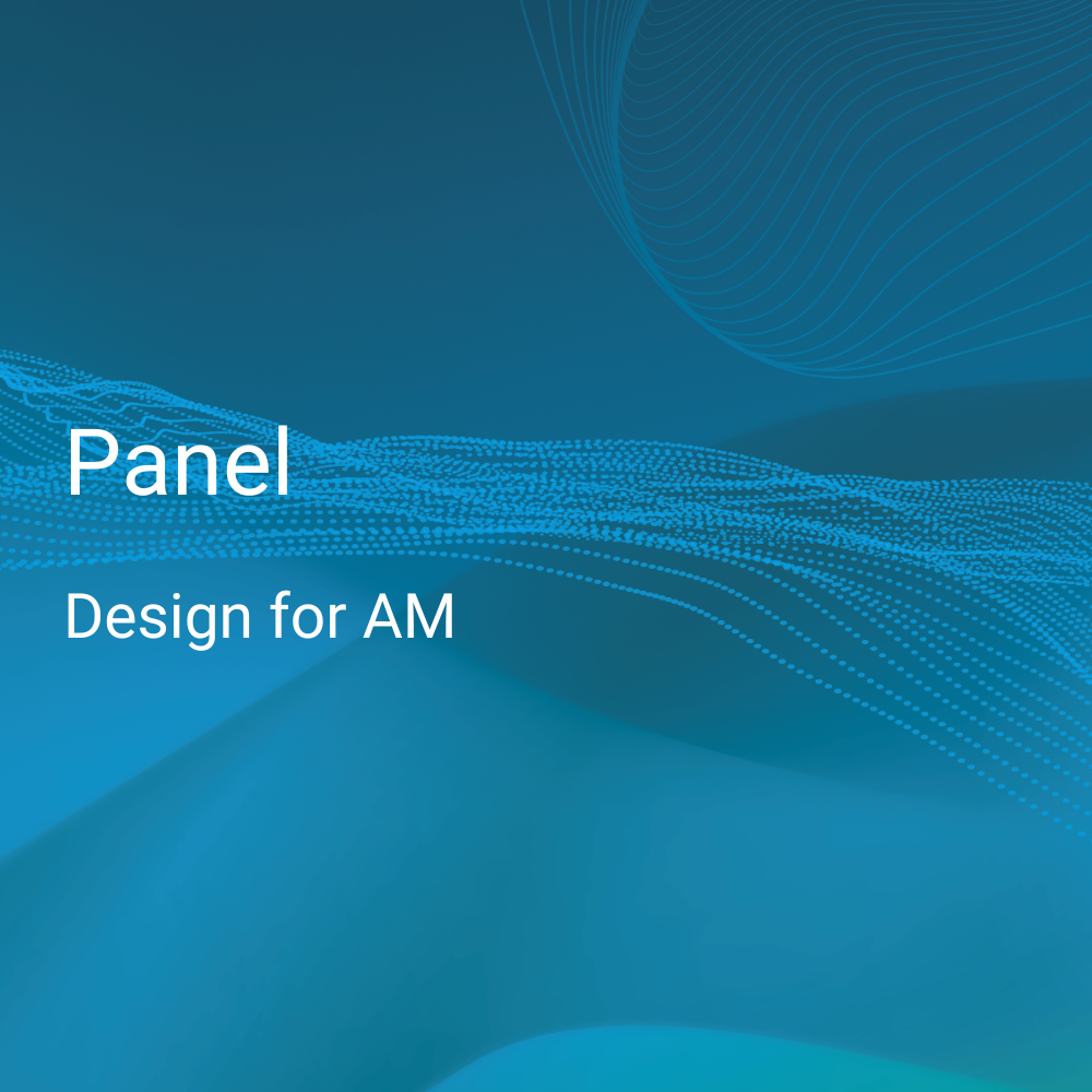 Panel - Design for AM Unleashing the Power of AM Through Design